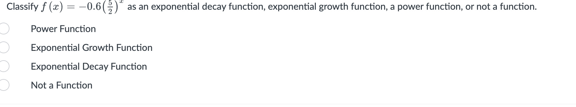 Classify the function f(x) = -0.6(5/2)^x as an exponential decay function, exponential growth ...