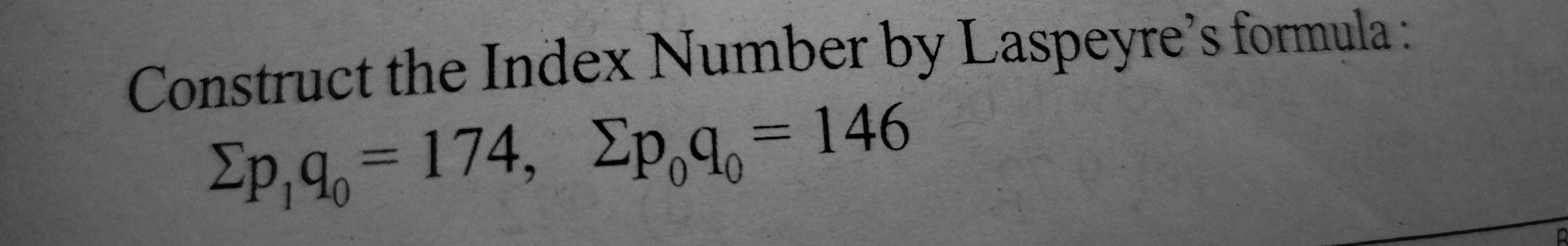 Construct the Index Number by Laspeyres's formula: Σp1q0 = 174, Σp0q0 = 146